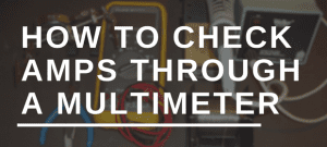 How to Check AMPS through a Multimeter | HouseTechLab.com